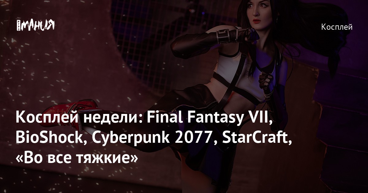 Косплей недели: Final Fantasy VII, BioShock, Cyberpunk 2077, StarCraft ...