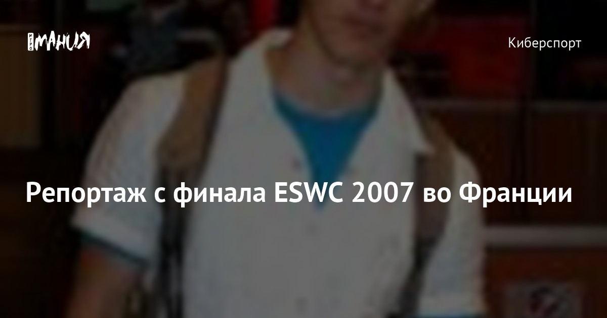 Репортаж с финала ESWC 2007 во Франции — Игромания