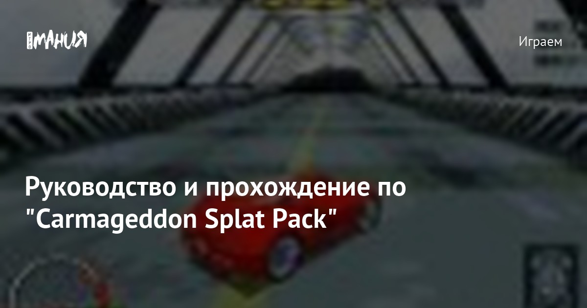 Руководство и прохождение по "Carmageddon Splat Pack" — Игромания