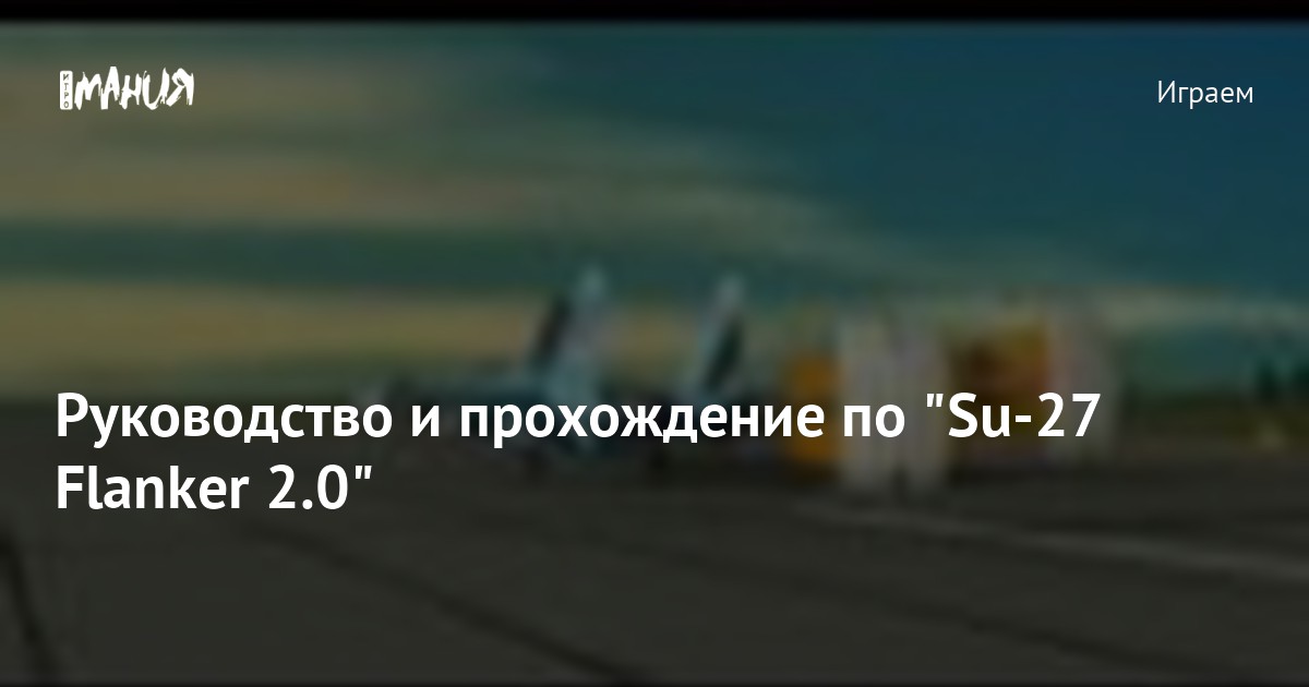 Руководство и прохождение по "Su-27 Flanker 2.0" — Игромания