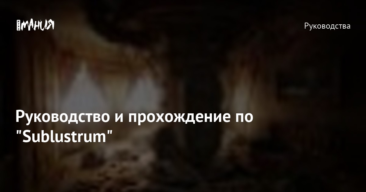 Руководство и прохождение по "Sublustrum" — Игромания