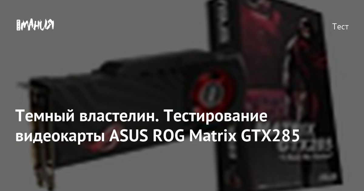 Темный властелин. Тестирование видеокарты ASUS ROG Matrix GTX285 — Игромания