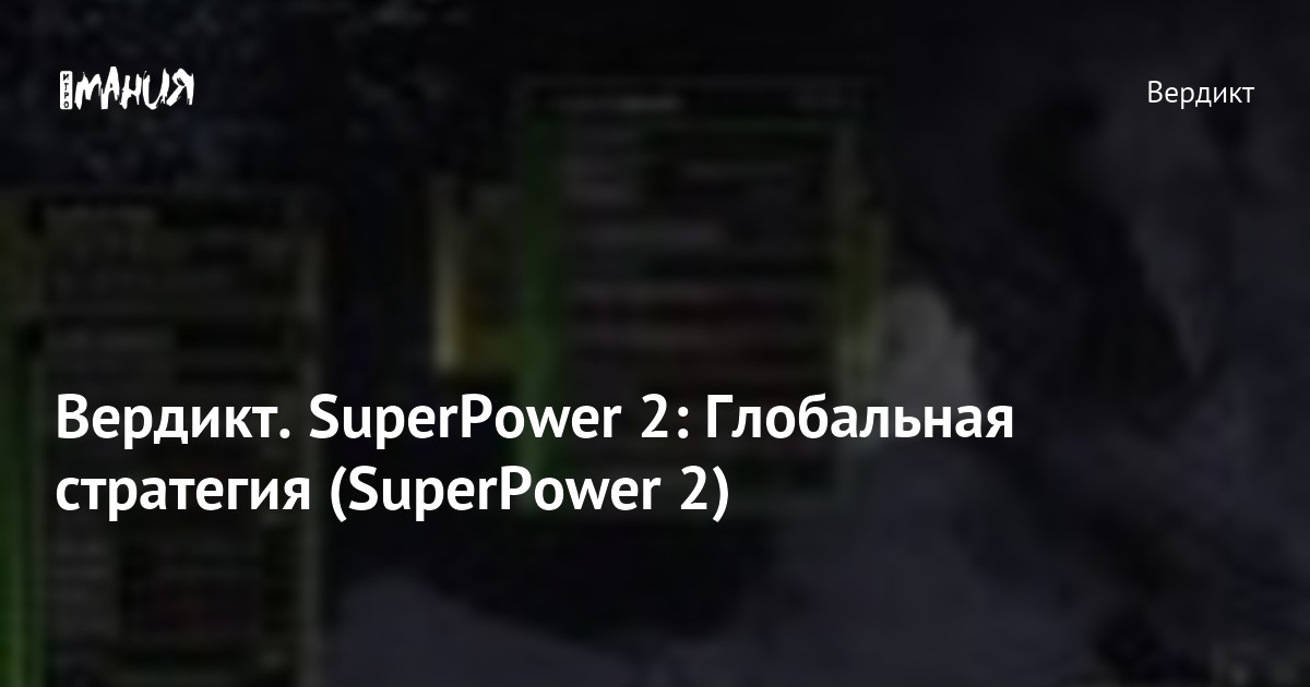 Вердикт. SuperPower 2: Глобальная стратегия (SuperPower 2) — Игромания