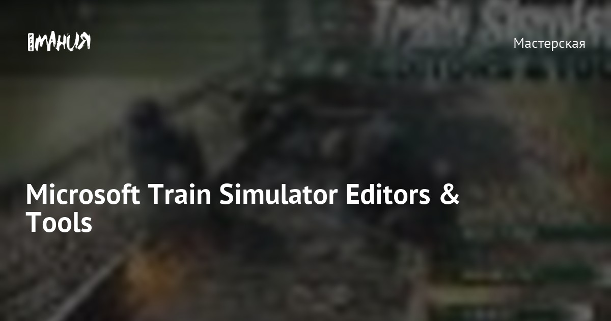 Microsoft Train Simulator Editors & Tools — Игромания