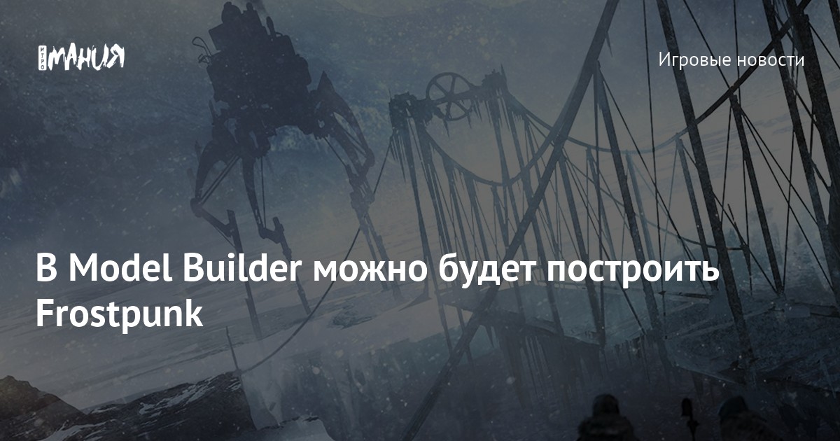 В Model Builder можно будет построить Frostpunk — Игромания