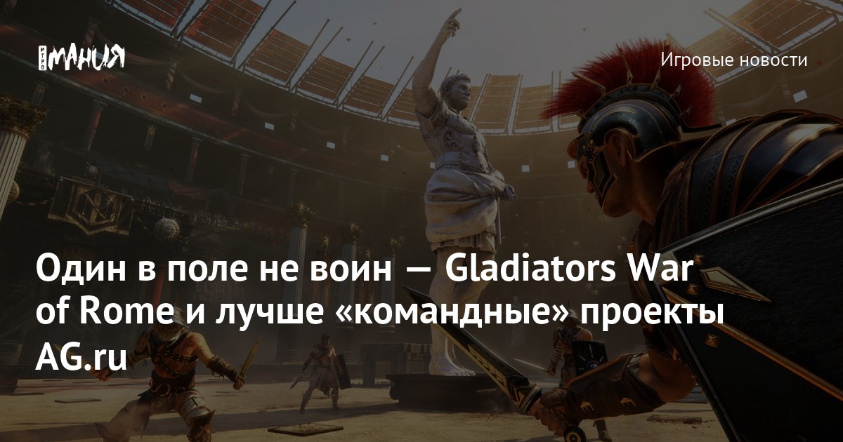 Один в поле не воин — Gladiators War of Rome и лучше «командные» проекты AG.ru — Игромания