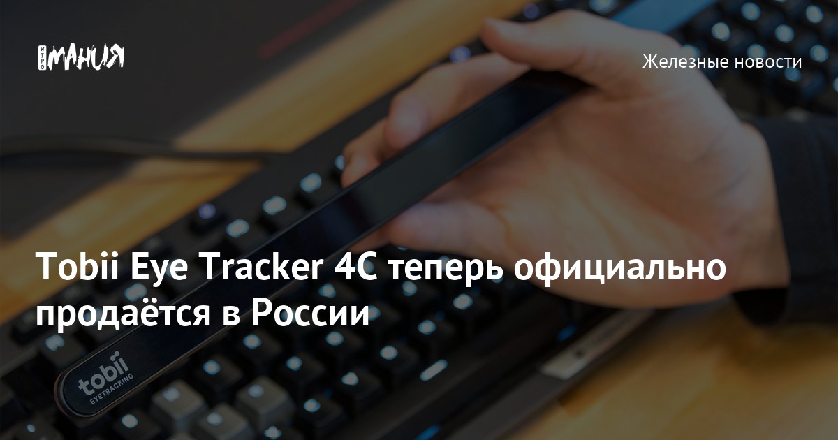 Tobii Eye Tracker 4C теперь официально продаётся в России — Игромания