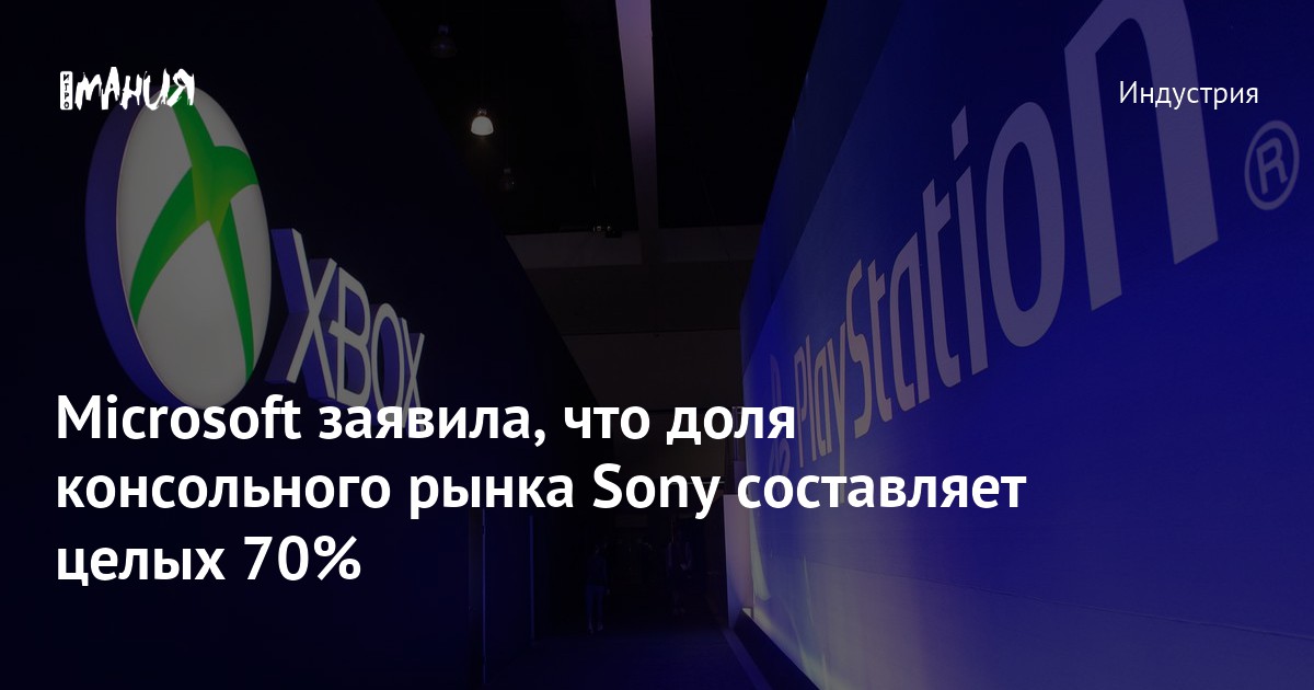 Microsoft заявила, что доля консольного рынка Sony составляет целых 70% ...