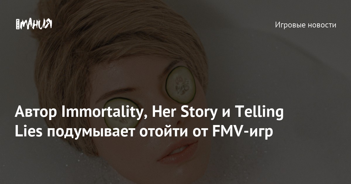 Автор Immortality, Her Story и Telling Lies подумывает отойти от FMV-игр — Игромания