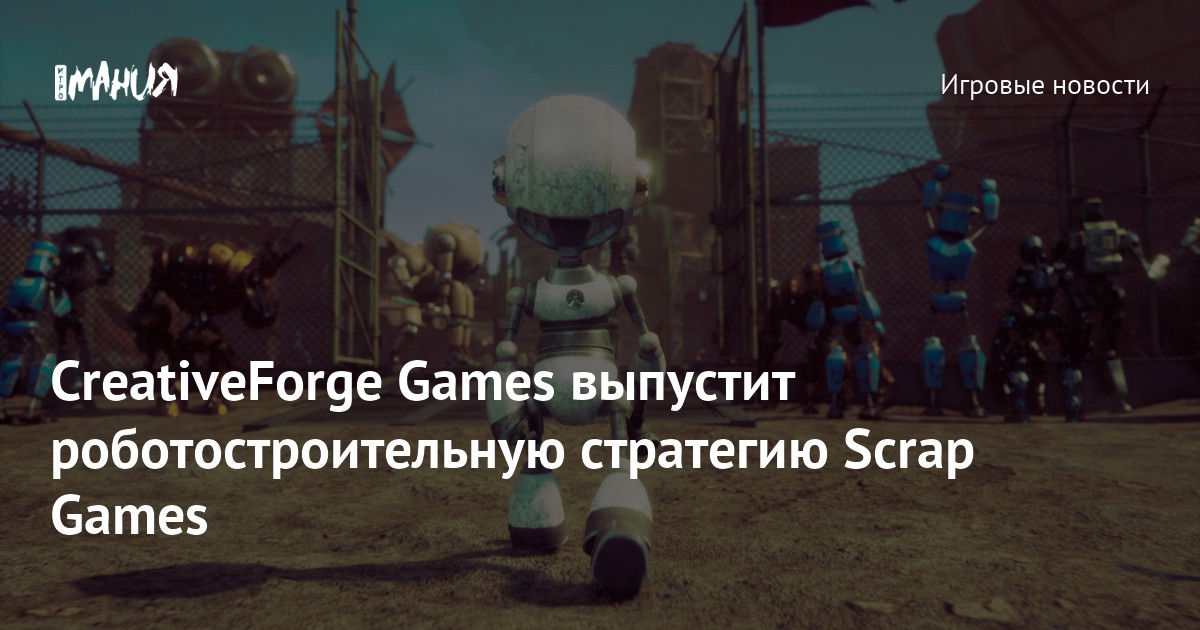CreativeForge Games выпустит роботостроительную стратегию Scrap Games — Игромания