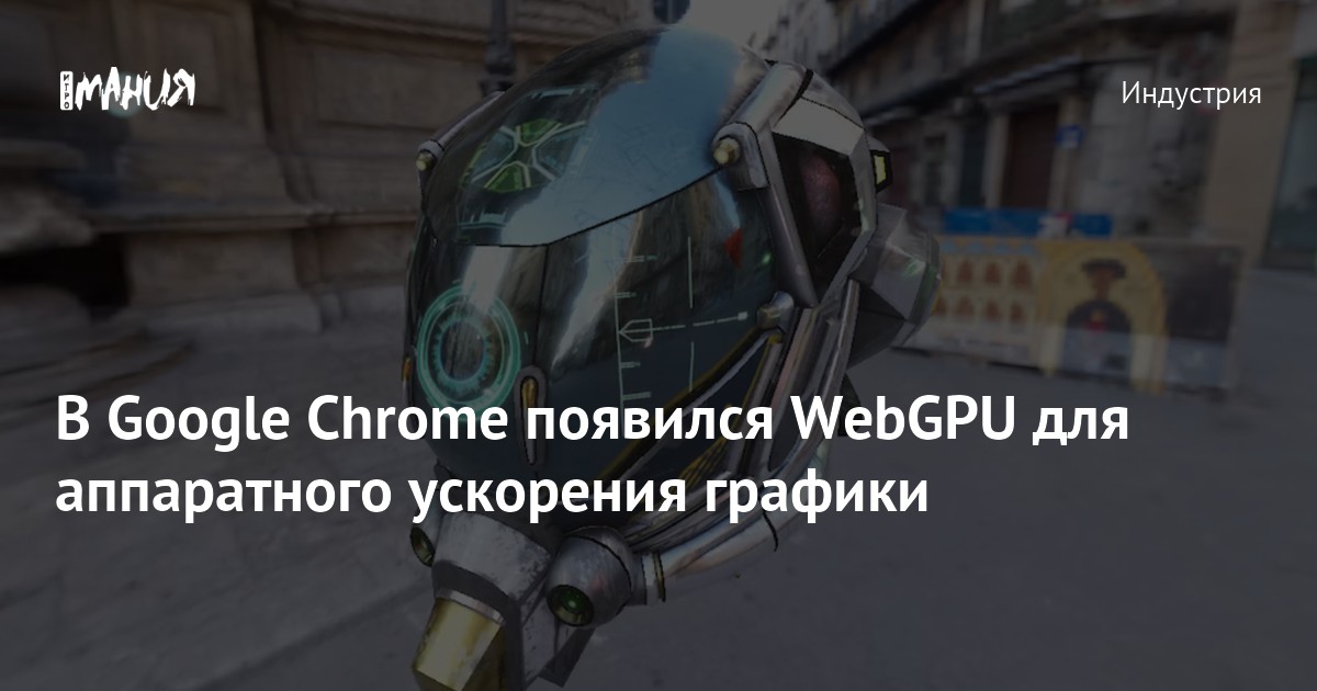 В Google Chrome появился WebGPU для аппаратного ускорения графики — Игромания