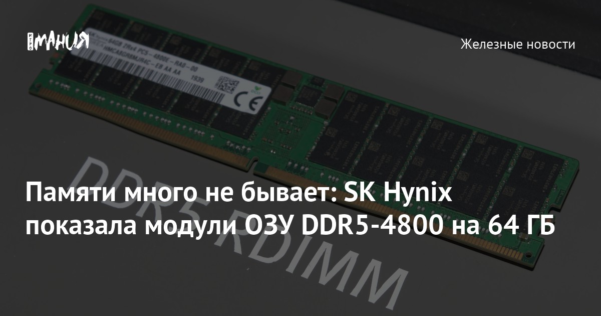 Памяти много не бывает: SK Hynix показала модули ОЗУ DDR5-4800 на 64 ГБ ...