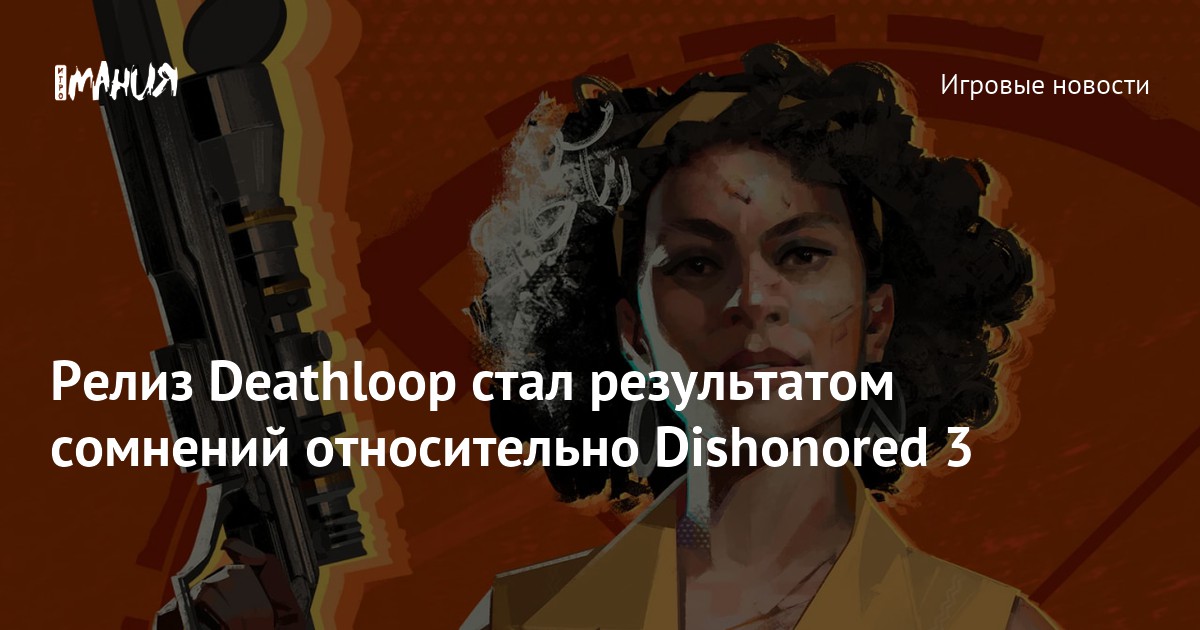 Релиз Deathloop стал результатом сомнений относительно Dishonored 3 — Игромания