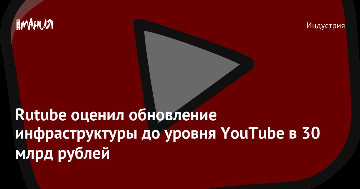 Rutube оценил обновление инфраструктуры до уровня YouTube в 30 млрд ...