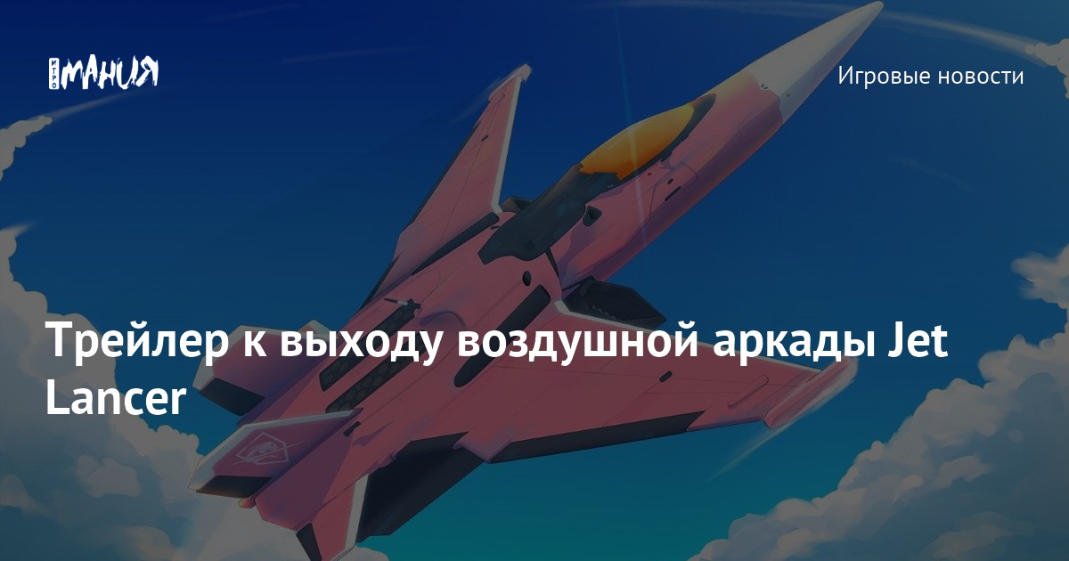 Трейлер к выходу воздушной аркады Jet Lancer — Игромания