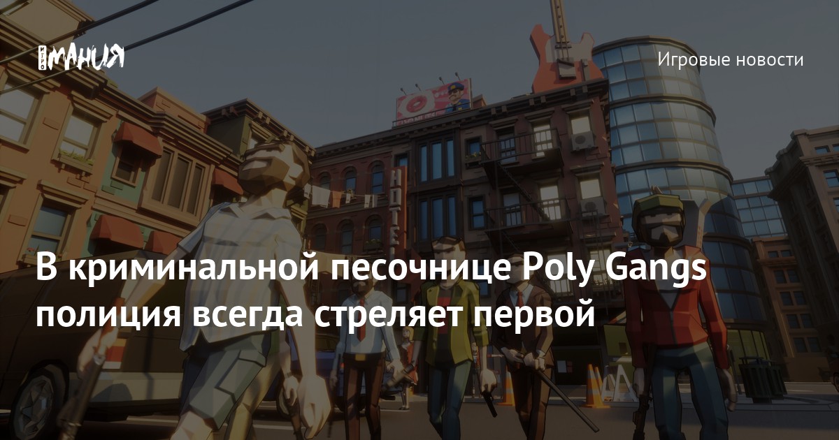 В криминальной песочнице Poly Gangs полиция всегда стреляет первой — Игромания