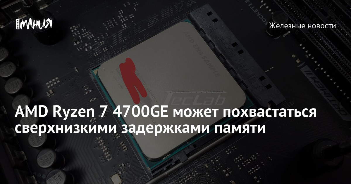 AMD Ryzen 7 4700GE может похвастаться сверхнизкими задержками памяти ...