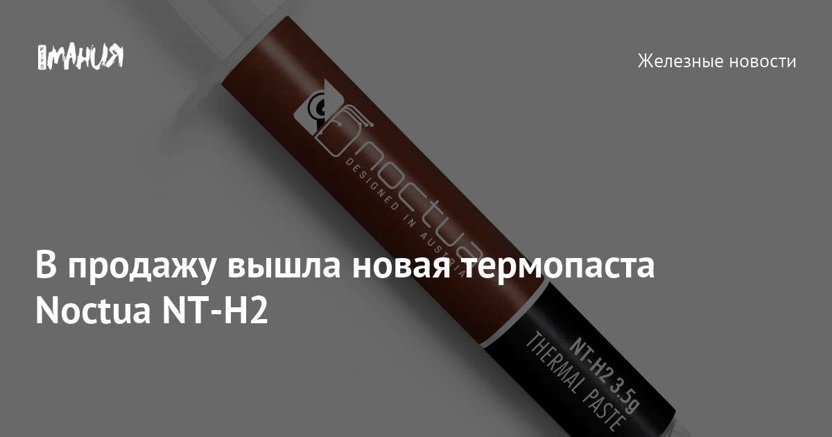 В продажу вышла новая термопаста Noctua NT-H2 — Игромания