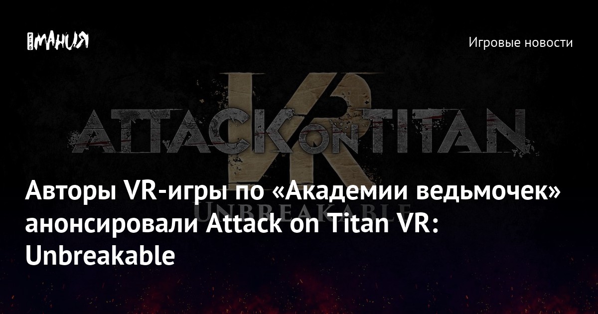 Авторы VR-игры по «Академии ведьмочек» анонсировали Attack on Titan VR: Unbreakable — Игромания