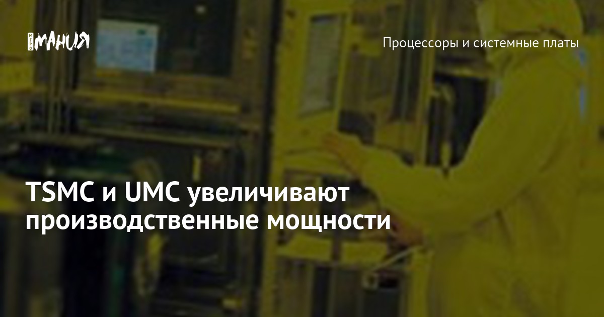 TSMC и UMC увеличивают производственные мощности — Игромания