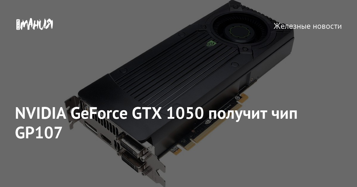NVIDIA GeForce GTX 1050 получит чип GP107 — Игромания