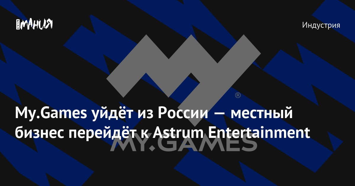 My Games уйдёт из России — местный бизнес перейдёт к Astrum Entertainment — Игромания