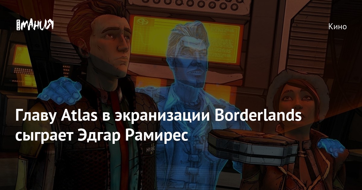Главу Atlas в экранизации Borderlands сыграет Эдгар Рамирес — Игромания
