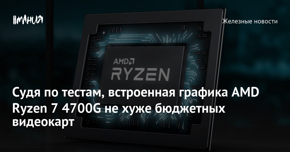 Судя по тестам, встроенная графика AMD Ryzen 7 4700G не хуже бюджетных ...