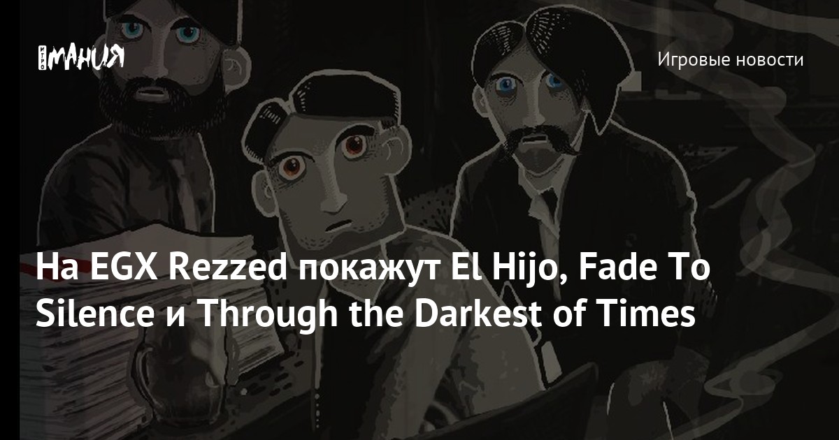 На EGX Rezzed покажут El Hijo, Fade To Silence и Through the Darkest of ...