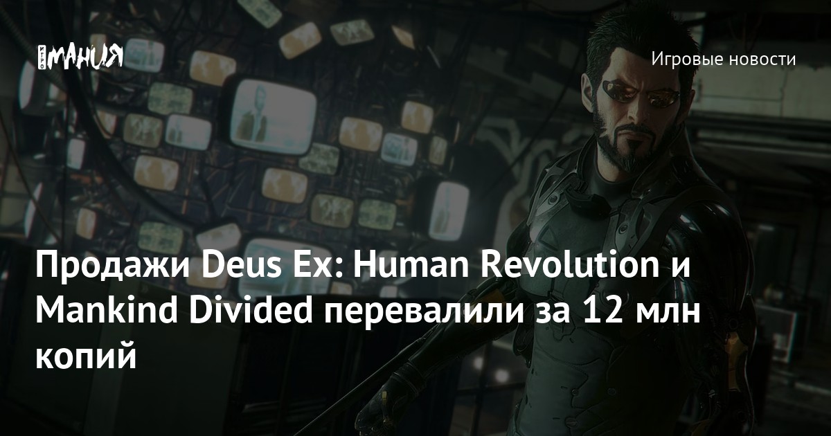 Продажи Deus Ex: Human Revolution и Mankind Divided перевалили за 12 ...