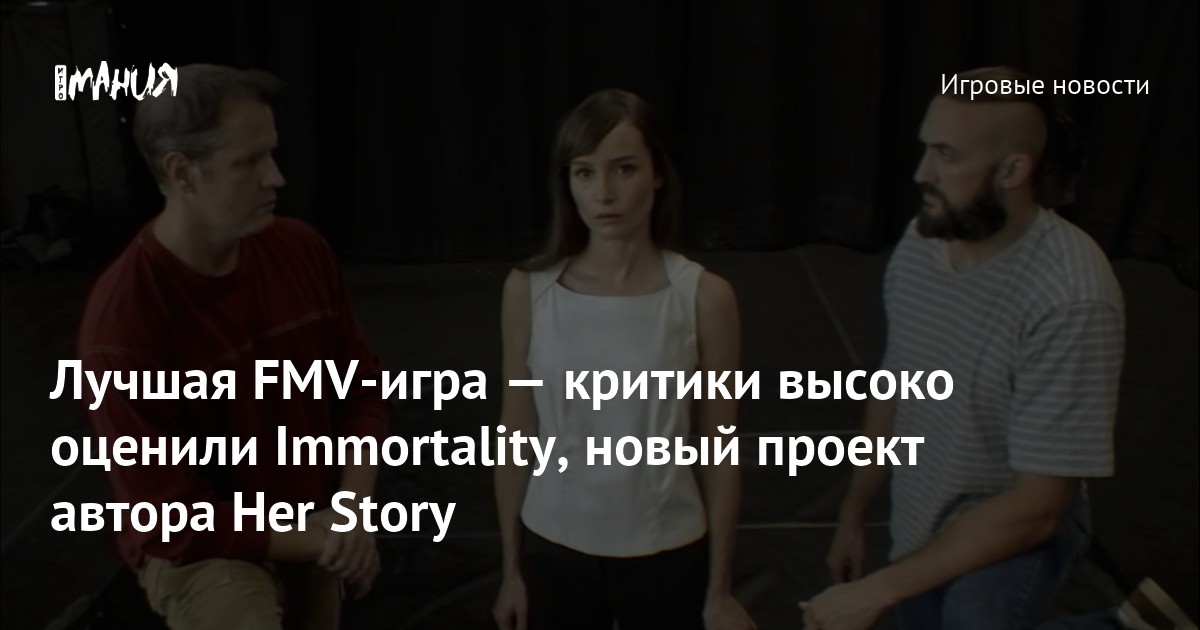 Лучшая FMV-игра — критики высоко оценили Immortality, новый проект автора Her Story — Игромания