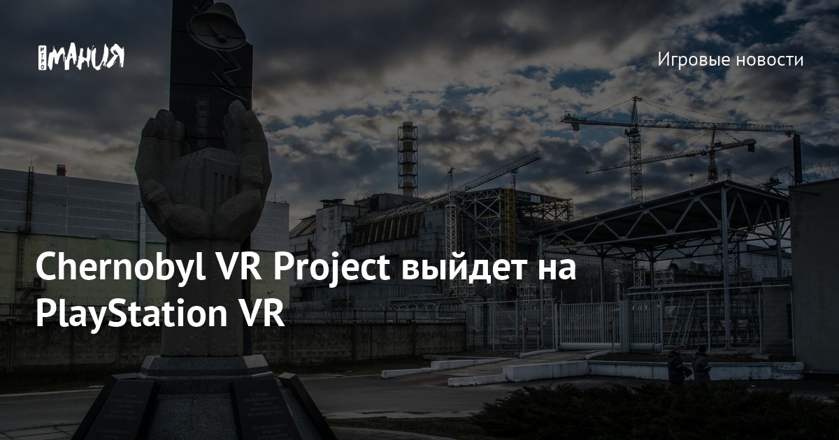 Chernobyl VR Project выйдет на PlayStation VR (трейлер) — Игромания