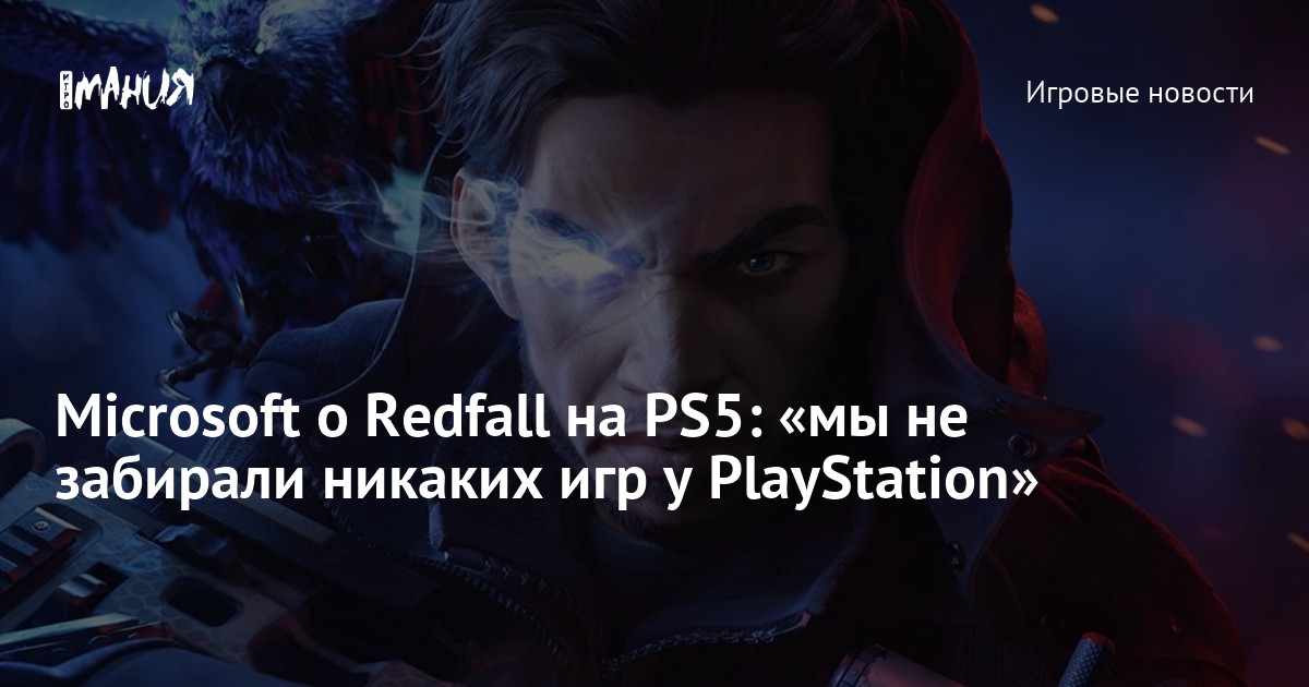 Microsoft о Redfall на PS5: «мы не забирали никаких игр у PlayStation ...