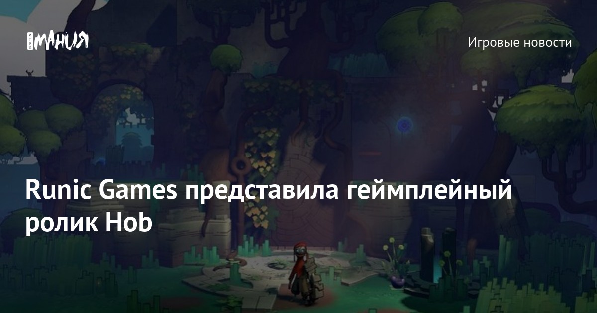 Runic Games представила геймплейный ролик Hob — Игромания