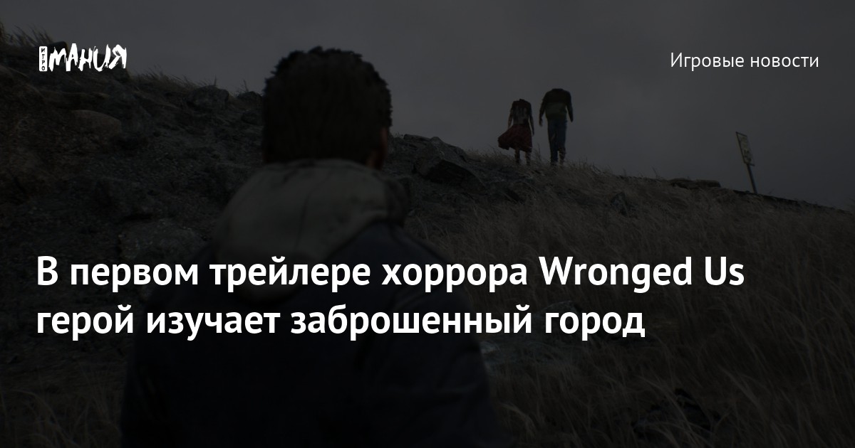 В первом трейлере хоррора Wronged Us герой изучает заброшенный город — Игромания