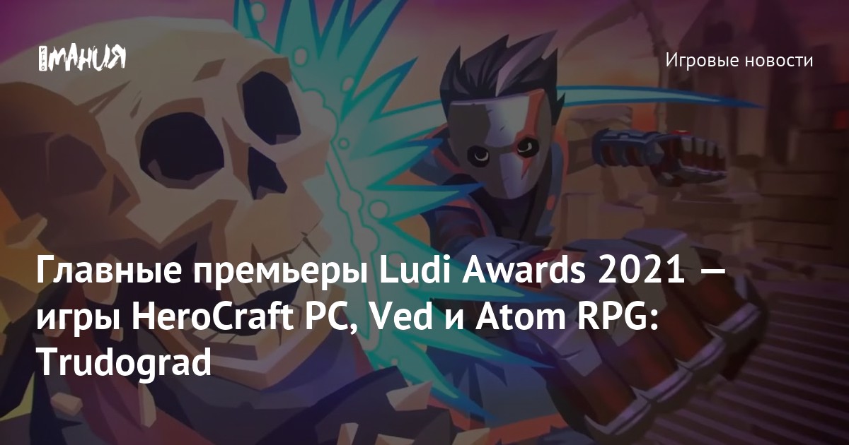 Главные премьеры Ludi Awards 2021 — игры HeroCraft PC, Ved и Atom RPG: Trudograd — Игромания