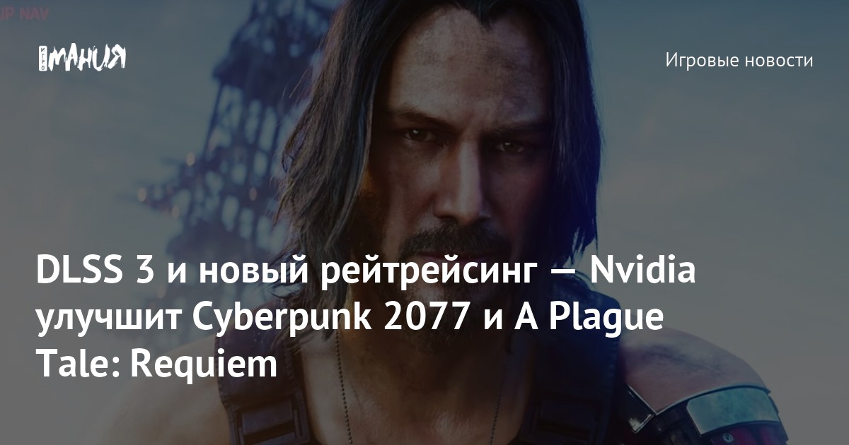 DLSS 3 и новый рейтрейсинг — Nvidia улучшит Cyberpunk 2077 и A Plague Tale: Requiem — Игромания