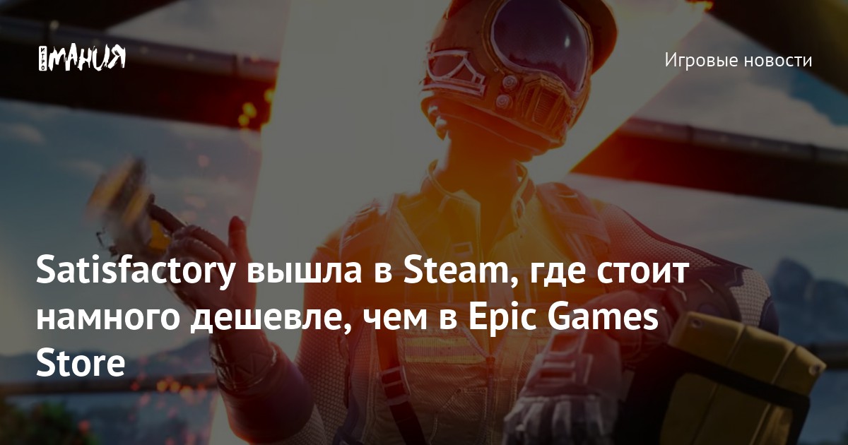 Satisfactory вышла в Steam, где стоит намного дешевле, чем в Epic Games Store — Игромания