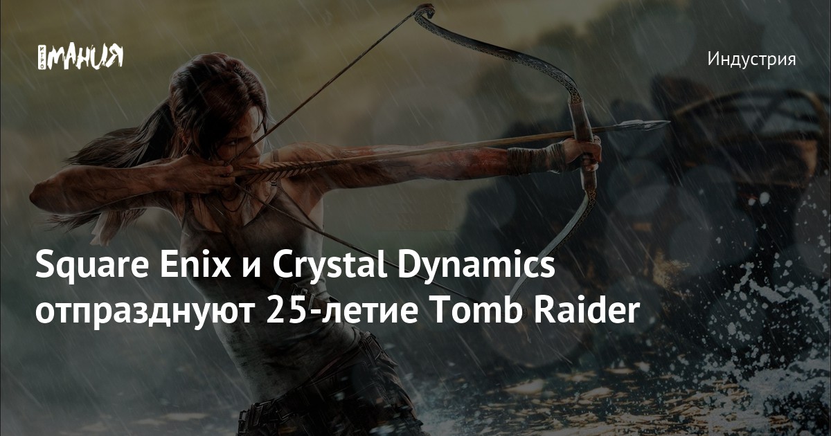 Square Enix и Crystal Dynamics отпразднуют 25-летие Tomb Raider — Игромания