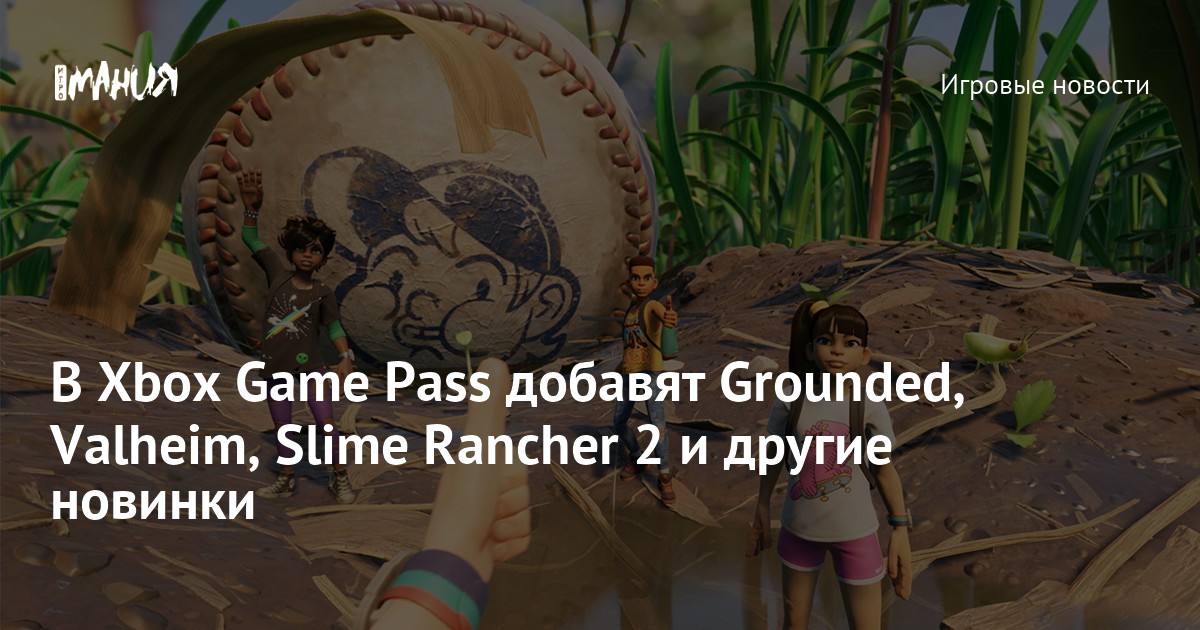 В Xbox Game Pass добавят Grounded, Valheim, Slime Rancher 2 и другие новинки — Игромания