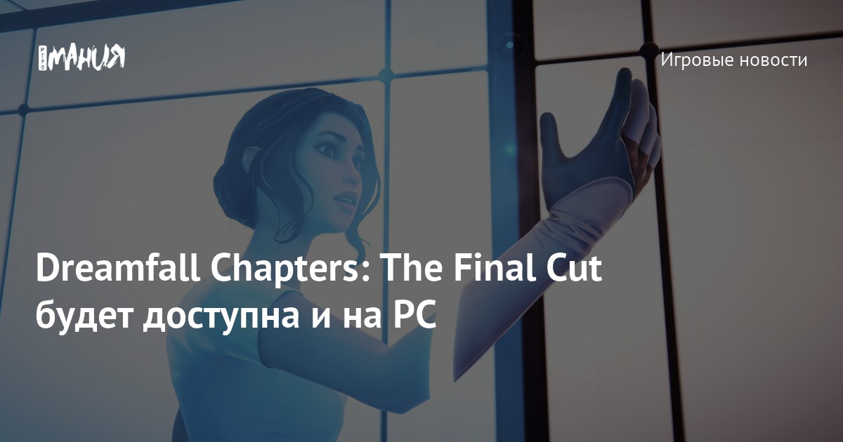 Dreamfall Chapters: The Final Cut будет доступна и на PC — Игромания