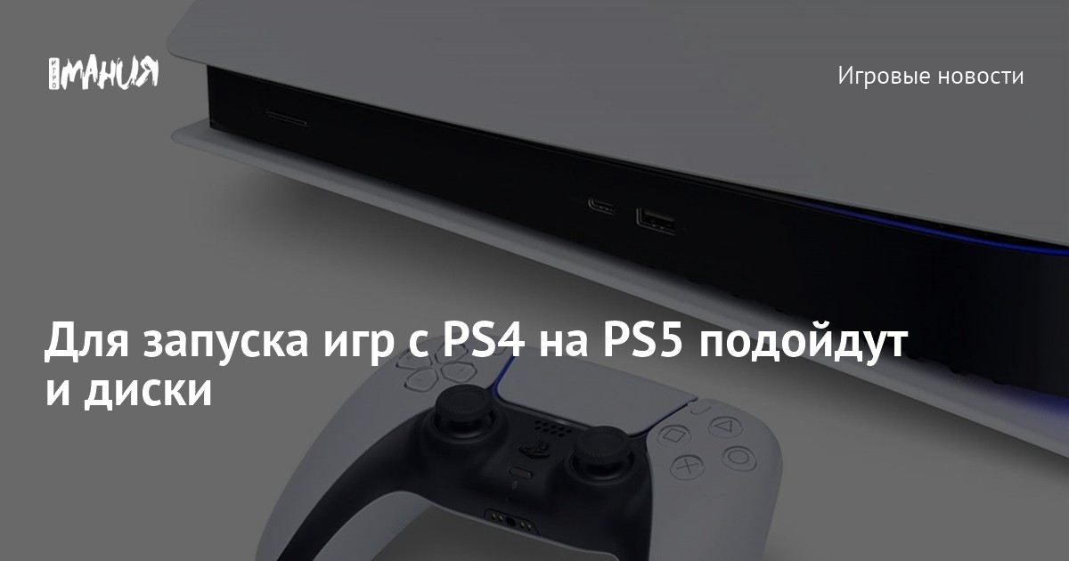 Для запуска игр с PS4 на PS5 подойдут и диски — Игромания