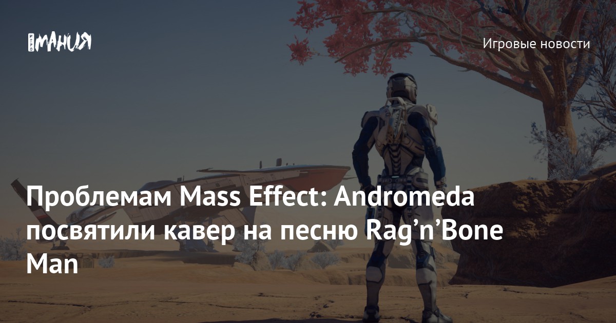 Проблемам Mass Effect: Andromeda посвятили кавер на песню Rag’n’Bone ...