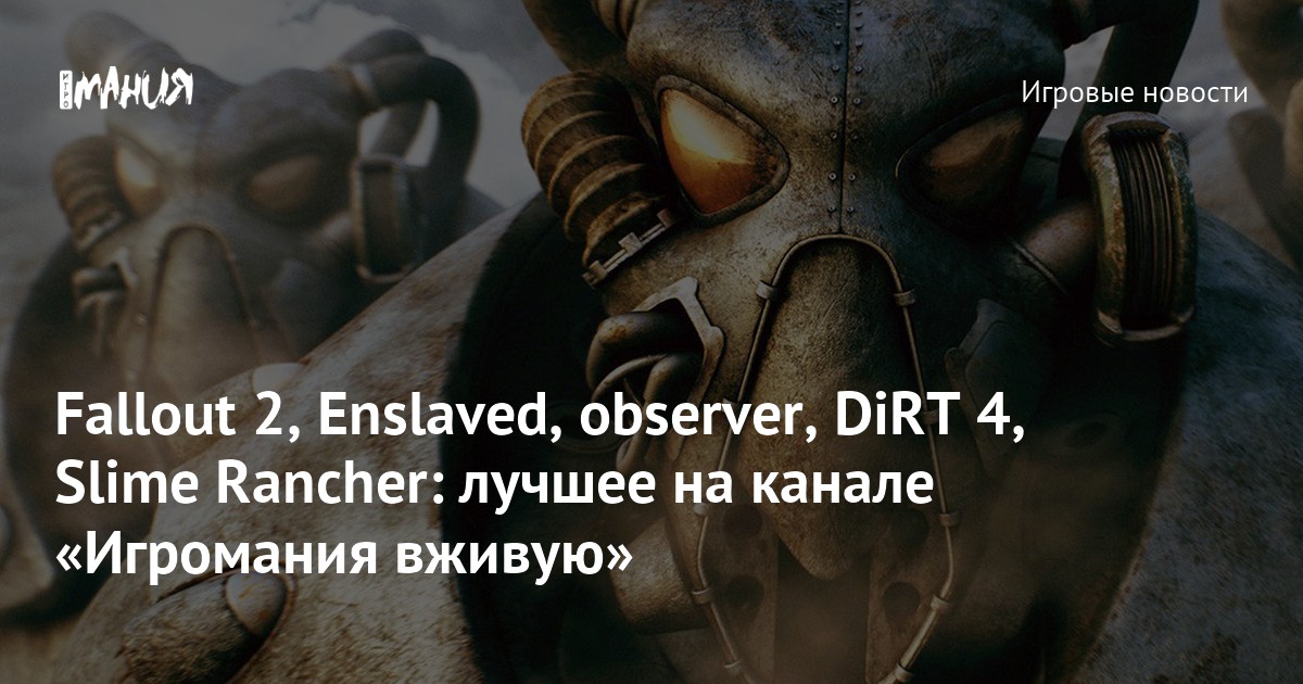Fallout 2, Enslaved, observer, DiRT 4, Slime Rancher: лучшее на канале ...