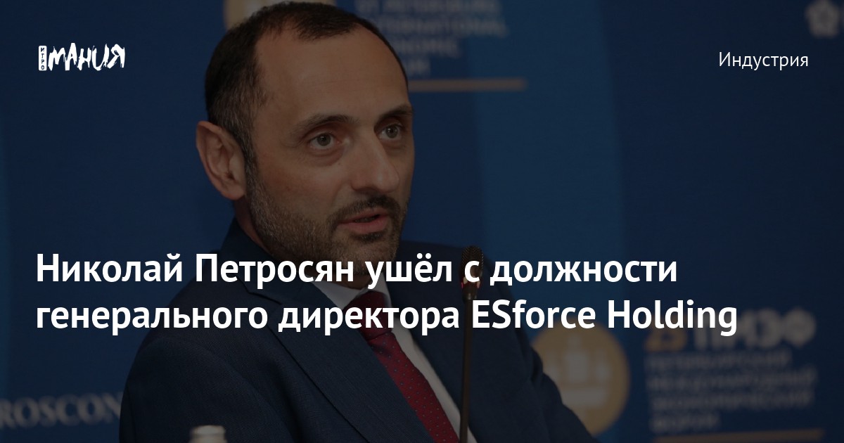 Николай Петросян ушёл с должности генерального директора ESforce Holding — Игромания