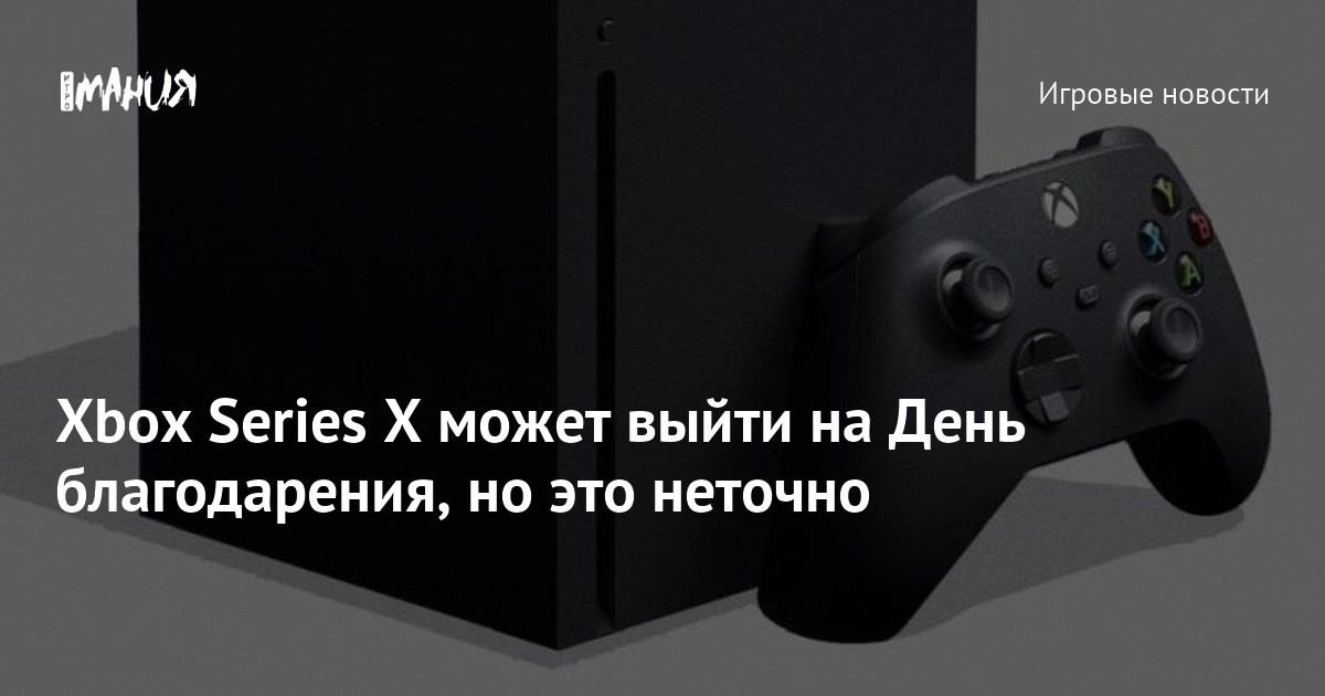 Xbox Series X может выйти на День благодарения, но это неточно — Игромания