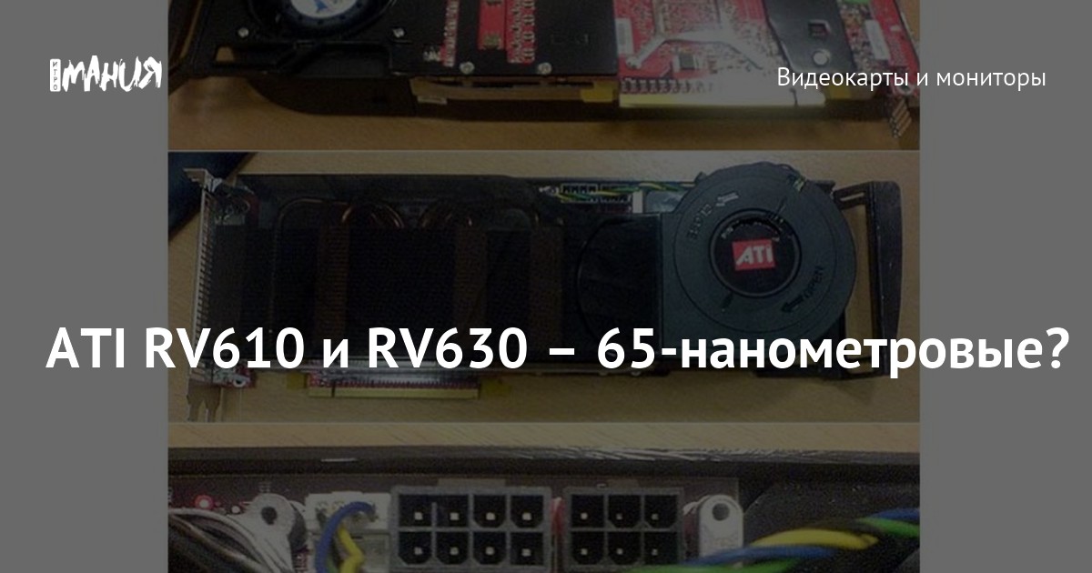 ATI RV610 и RV630 – 65-нанометровые? — Игромания