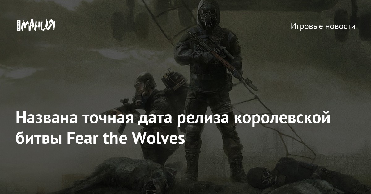 Названа точная дата релиза королевской битвы Fear the Wolves — Игромания