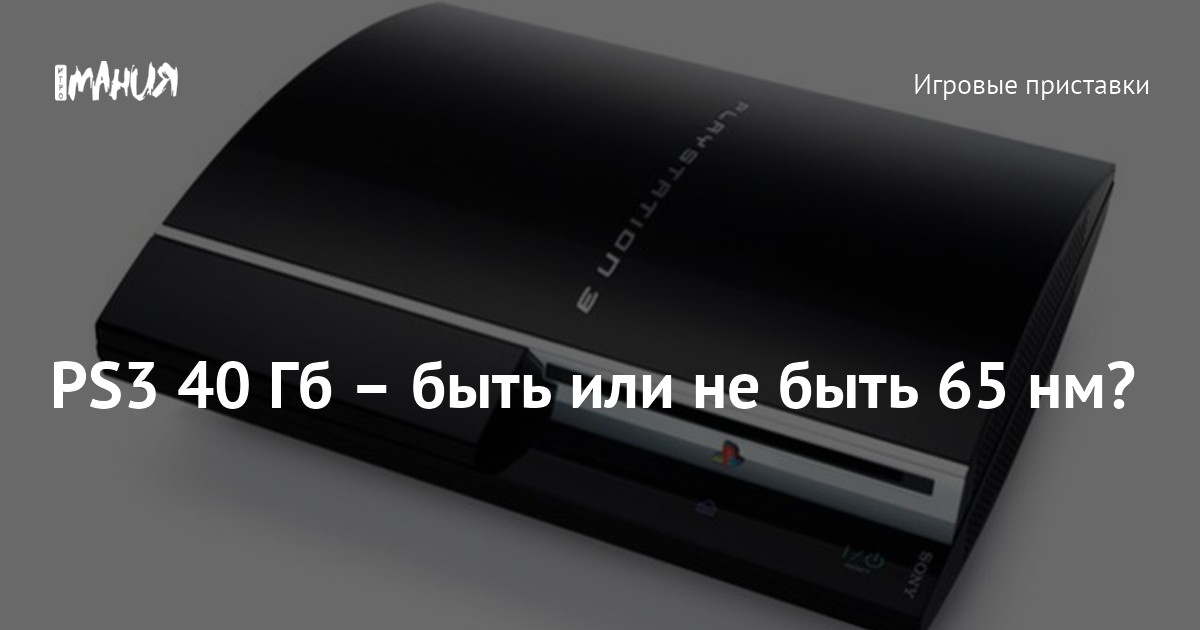 PS3 40 Гб – быть или не быть 65 нм? — Игромания
