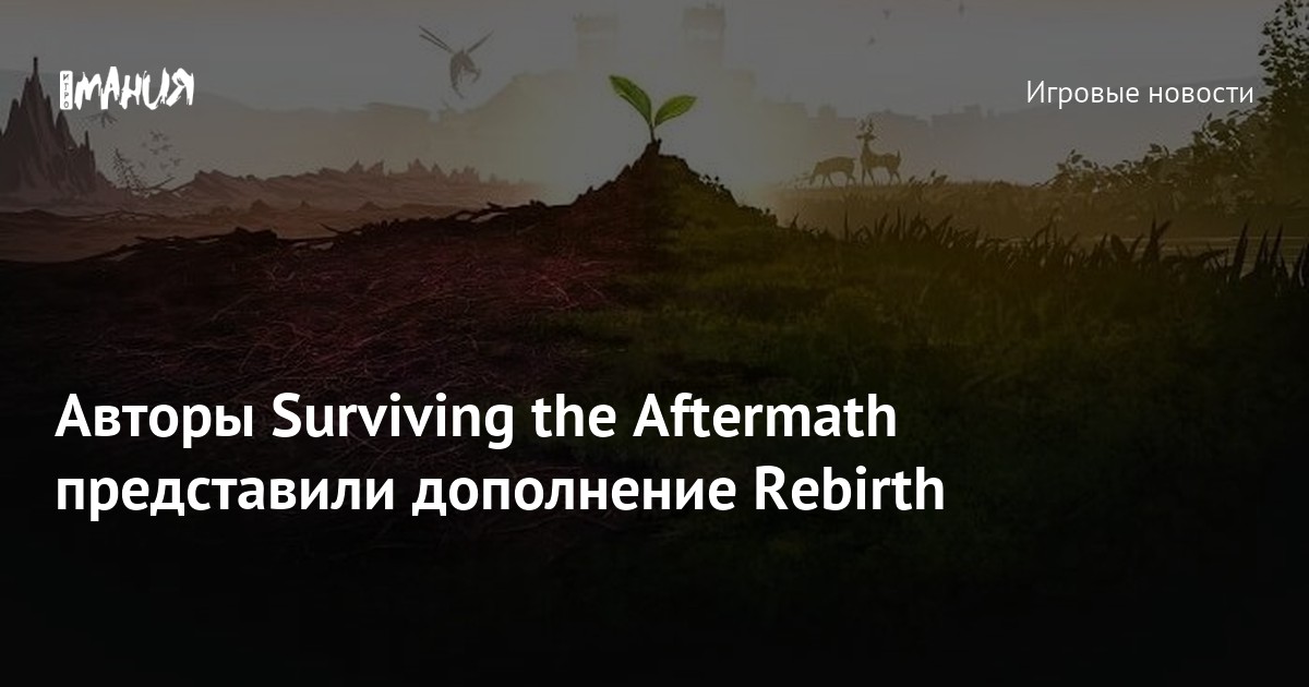 Авторы Surviving the Aftermath представили дополнение Rebirth — Игромания